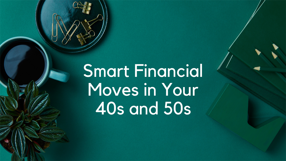 Smart Financial Moves in Your 40s and 50s